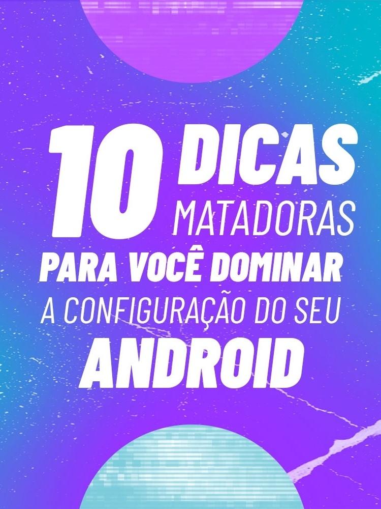Confira 10 dicas matadoras para você dominar o seu Android